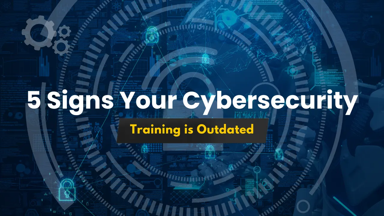 5 Signs Your Cybersecurity Training is Outdated