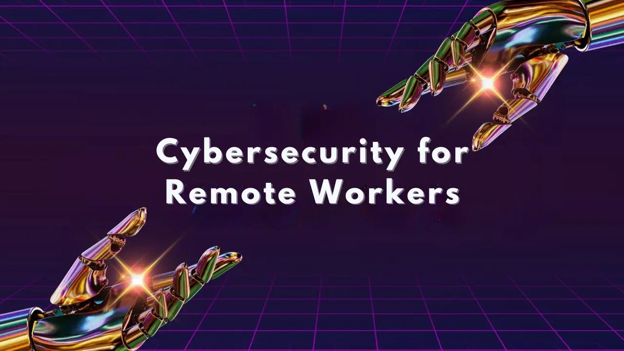 Cybersecurity for Remote Workers: Best practices for staying secure